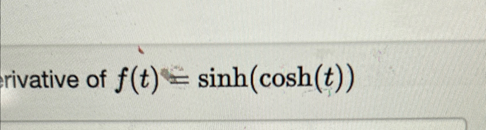 Solved fint the Derivative of f(t)=sinh(cosh(t)) | Chegg.com
