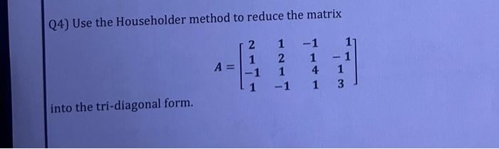 Solved Q4) Use the Householder method to reduce the matrix | Chegg.com