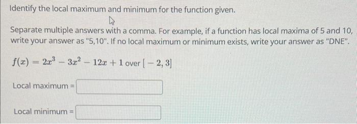 Solved Identify the local maximum and minimum for the | Chegg.com