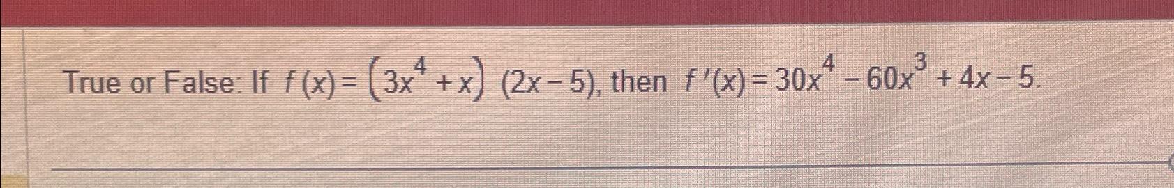 Solved True or False: If f(x)=(3x4+x)(2x-5), ﻿then | Chegg.com