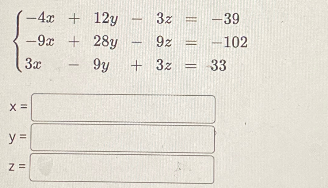 Solved -4x+12y-3z=-39-9x+28y-9z=-1023x-9y+3z=33x ﻿:y=z= | Chegg.com