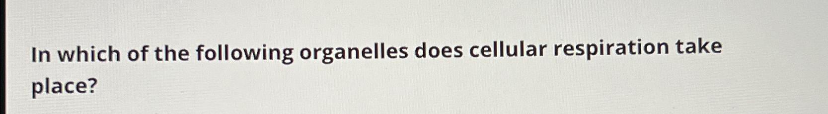 Solved In which of the following organelles does cellular | Chegg.com