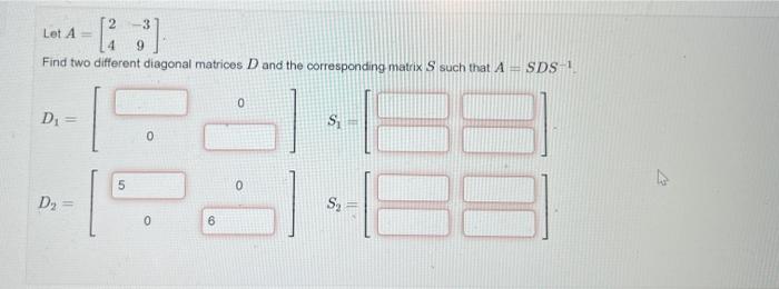 Solved Let A=[24−39] Find two different diagonal matrices D | Chegg.com
