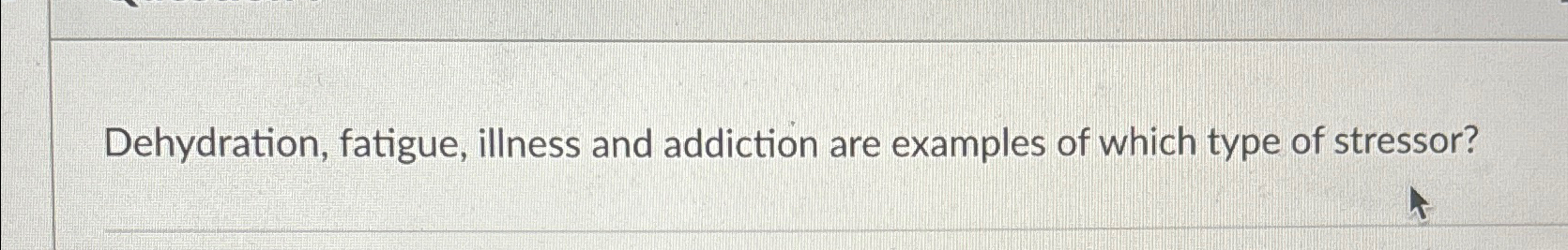 Solved Dehydration, fatigue, illness and addiction are | Chegg.com