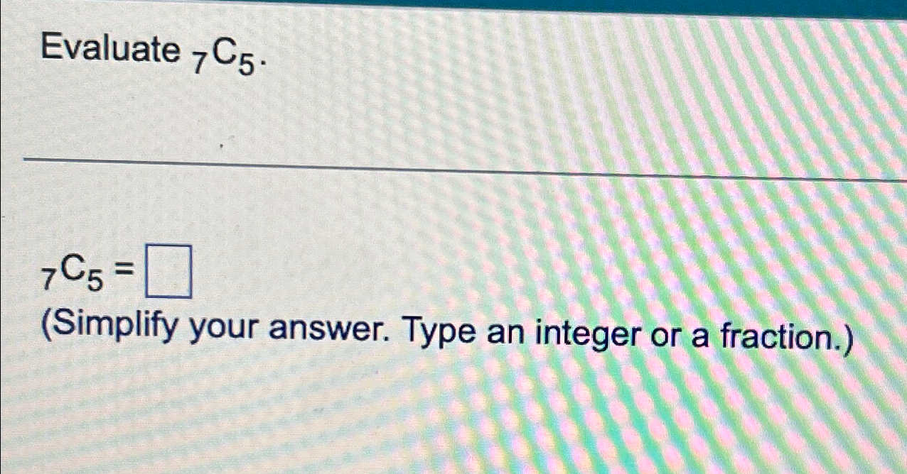 Solved Evaluate ?7C5.?7C5=(Simplify your answer. Type an | Chegg.com