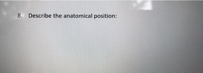 Solved 8. Describe the anatomical position: | Chegg.com