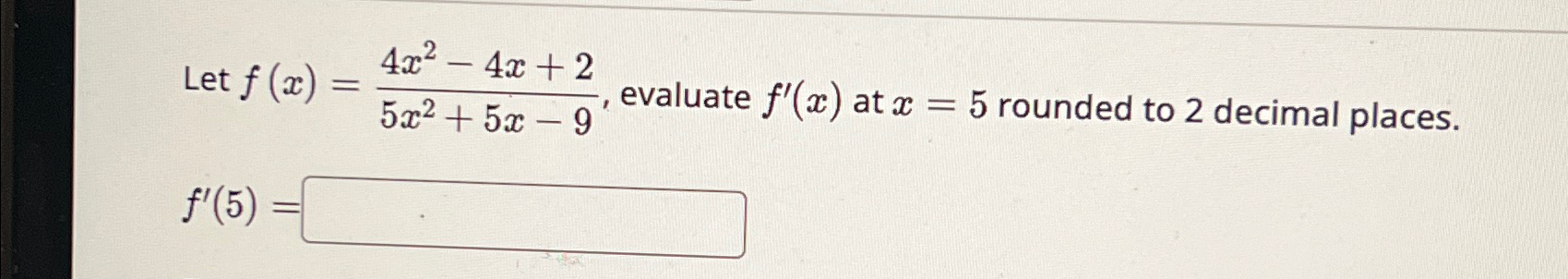 Solved Let f(x)=4x2-4x+25x2+5x-9, ﻿evaluate f'(x) ﻿at x=5 | Chegg.com