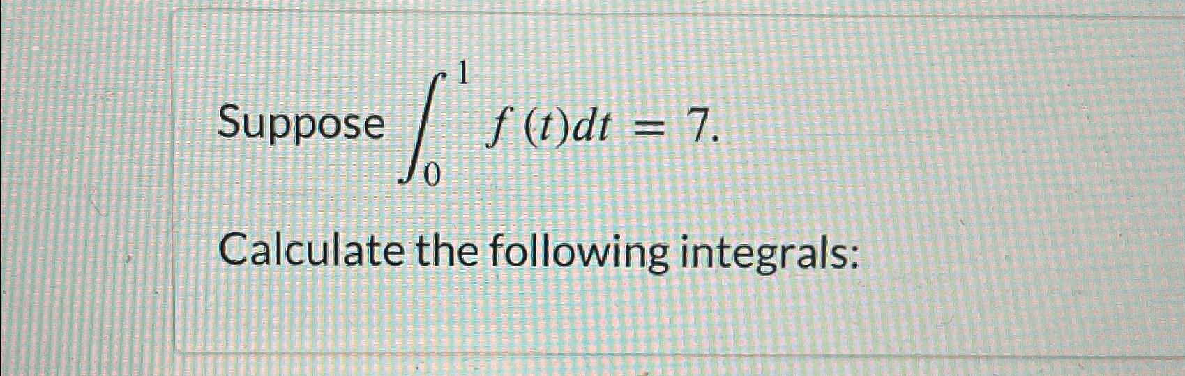 Solved Suppose ∫01f(t)dt=7Calculate the following integrals: | Chegg.com