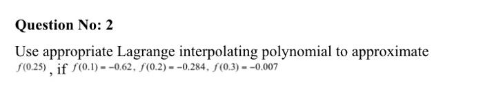 Solved Question No: 2 Use appropriate Lagrange interpolating | Chegg.com