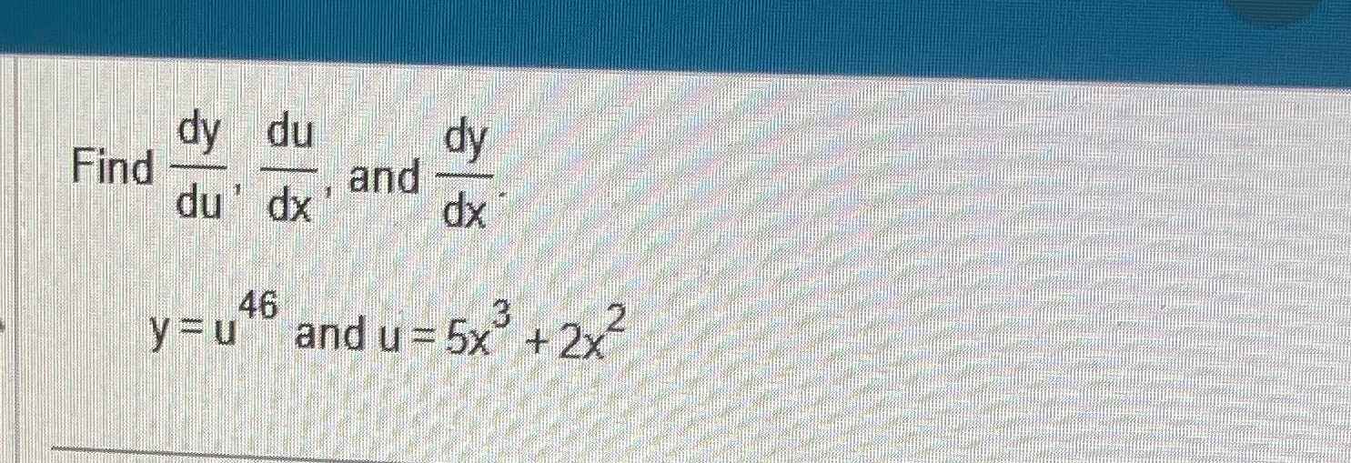 Solved Find dydu,dudx, ﻿and dydx.y=u46 ﻿and u=5x3+2x2 | Chegg.com
