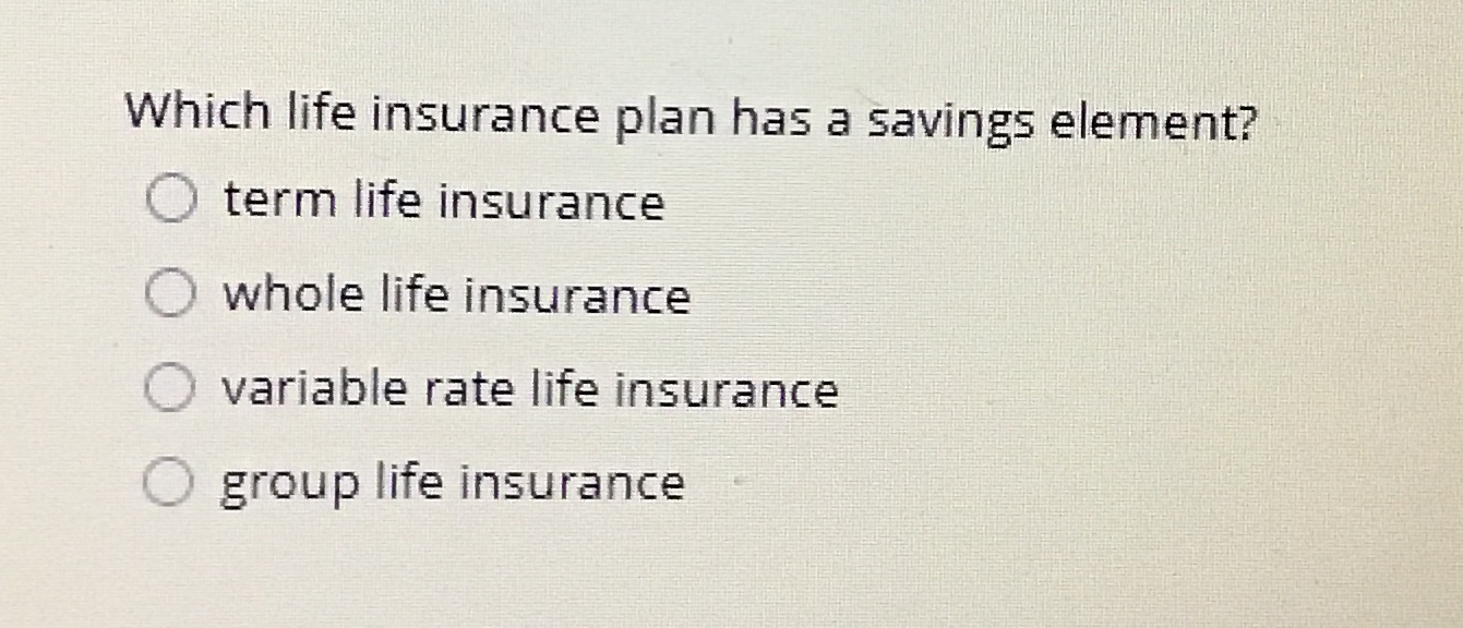 Solved Which life insurance plan has a savings element?term | Chegg.com