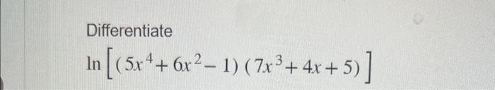 Solved Differentiate ln[(5x4+6x2−1)(7x3+4x+5)] | Chegg.com