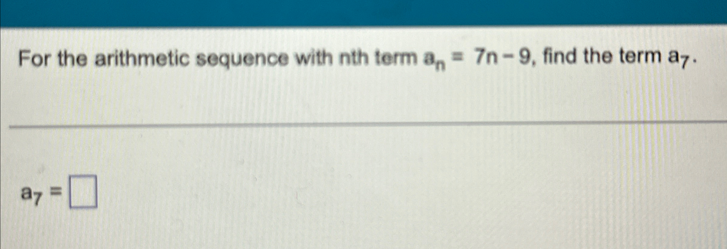 Solved For the arithmetic sequence with nth term an=7n-9, | Chegg.com