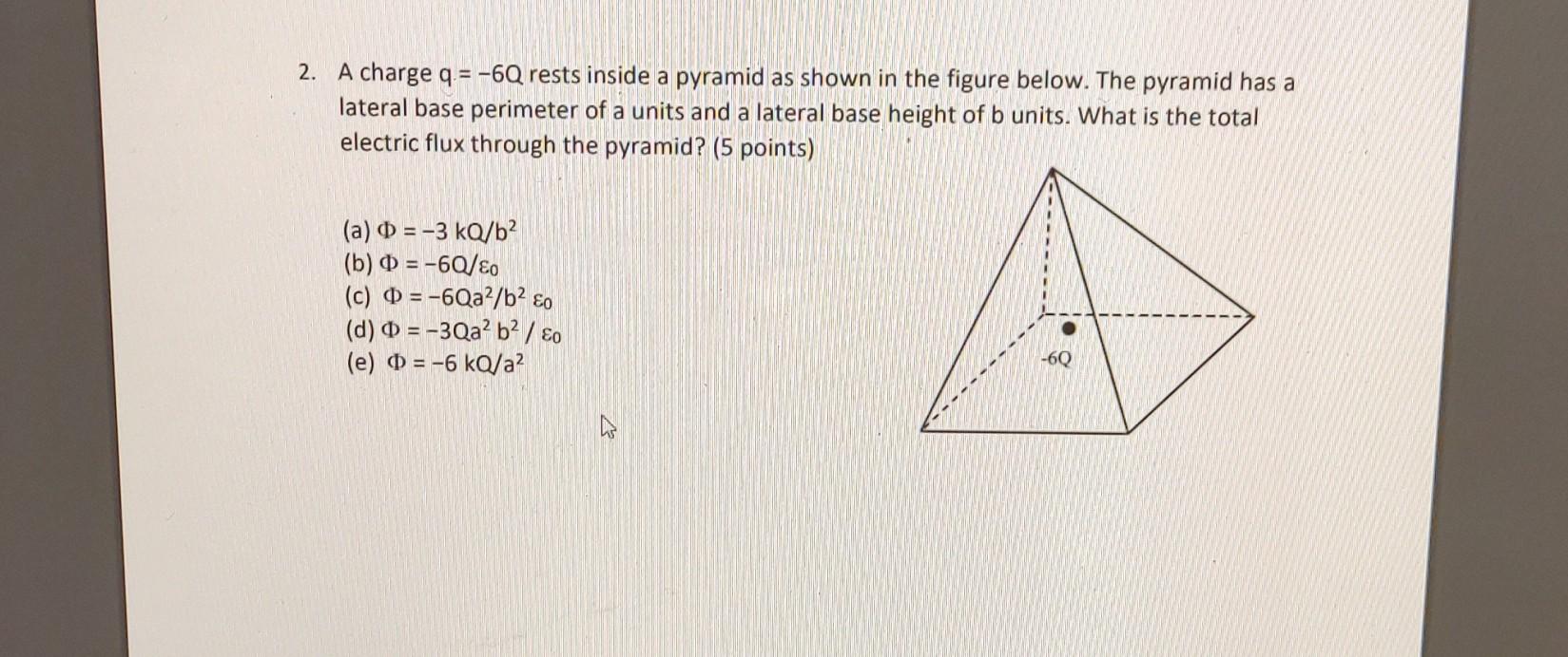 [Solved]: 2. A charge q=6Q rests inside a pyramid as sh