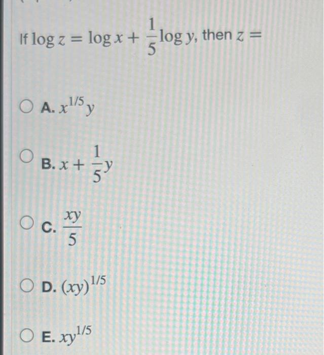 Solved If logz=logx+51logy, then z= A. x1/5y B. x+51y C. 5xy | Chegg.com