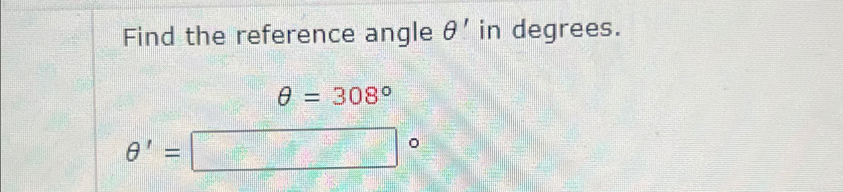 Solved Find the reference angle θ' ﻿in degrees.θ'=,θ=308° | Chegg.com