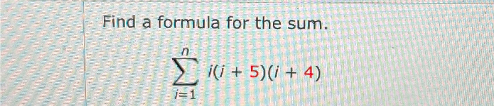 Solved Find a formula for the sum:∑i=1ni(i+5)(i+4) | Chegg.com