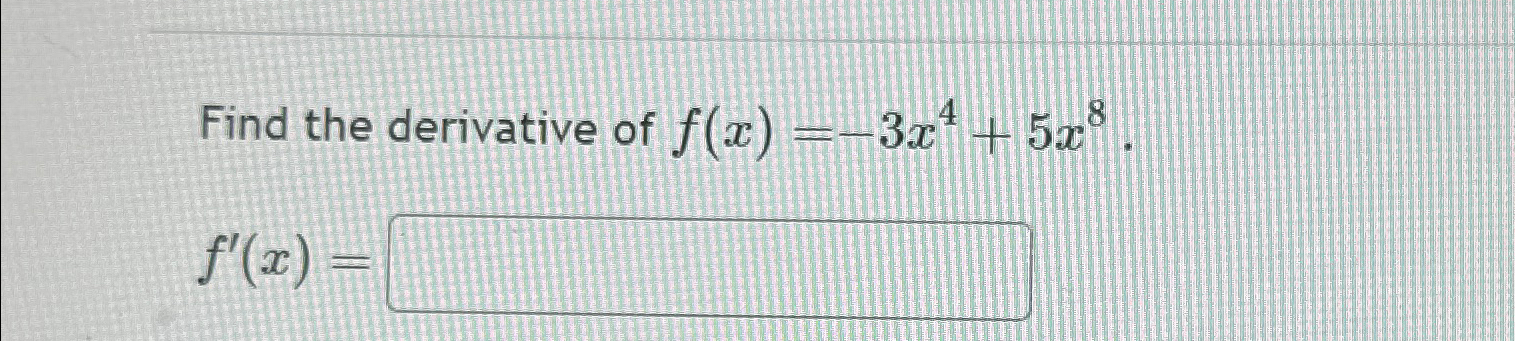 Solved Find the derivative of f(x)=-3x4+5x8.f'(x)= | Chegg.com
