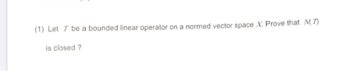 Solved (1) Let T be a bounded linear operator on a normed | Chegg.com