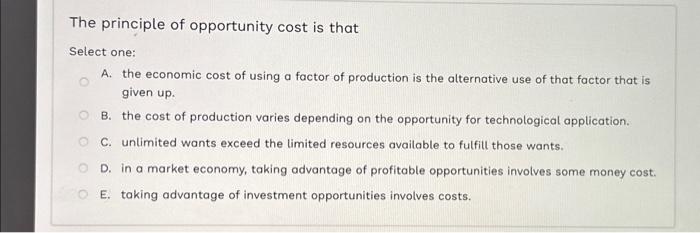 Solved The principle of opportunity cost is that Select one: | Chegg.com