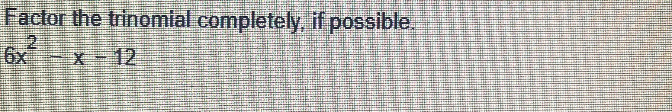Solved Factor the trinomial completely, if possible.6x2-x-12 | Chegg.com