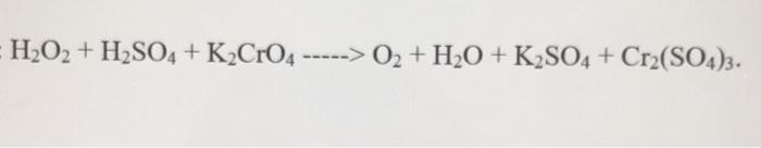 Solved H2O2 + H2SO4 + K Cr04 02 + H2O + K2SO4 + Cr2(SO4)3. | Chegg.com