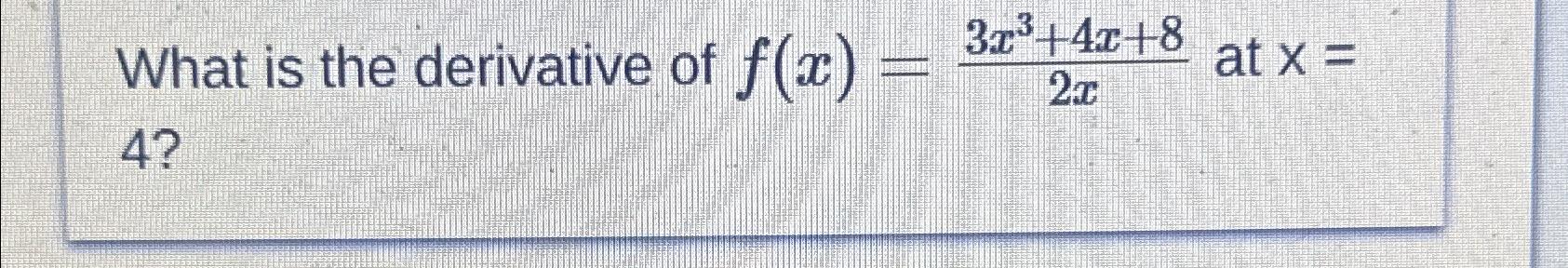 Solved What is the derivative of f(x)=3x3+4x+82x ﻿at x= 4 ? | Chegg.com