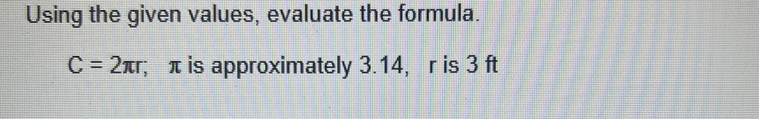 Solved Using the given values, evaluate the formula.C=2πr;π | Chegg.com