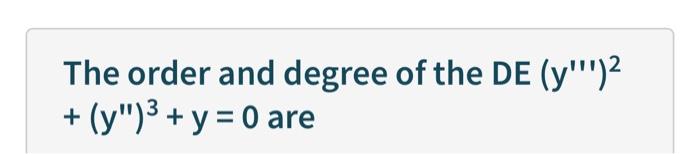 Solved The order and degree of the DE (y′′′)2 +(y′′)3+y=0 | Chegg.com