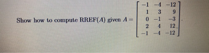 Solved 1 Show how to compute RREF(A) given A= 1 -4-12 3 9 0 | Chegg.com