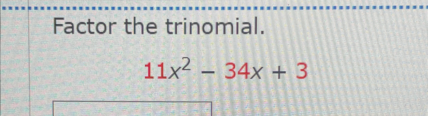 Solved Factor the trinomial.11x2-34x+3 | Chegg.com
