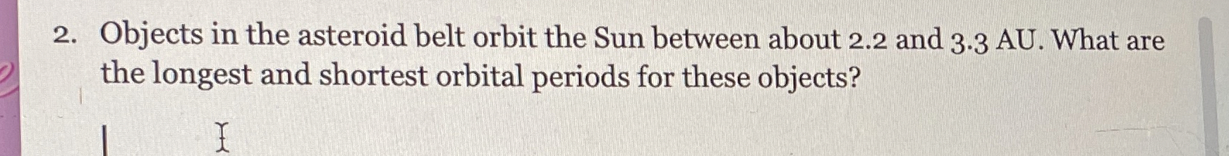 Solved Objects in the asteroid belt orbit the Sun between | Chegg.com