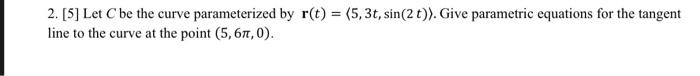 Solved 2. [5] Let C be the curve parameterized by | Chegg.com