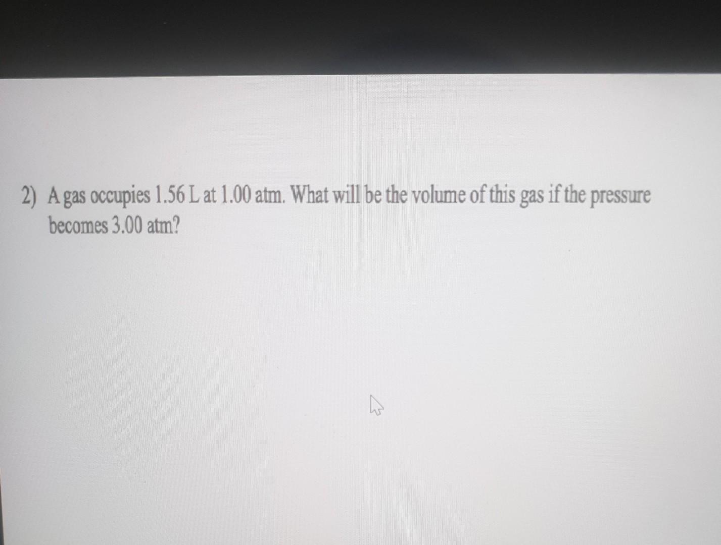 Solved 2) A gas occupies 1.56 L at 1.00 atm. What will be | Chegg.com