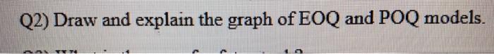 Solved Q2) Draw and explain the graph of EOQ and POQ models. | Chegg.com