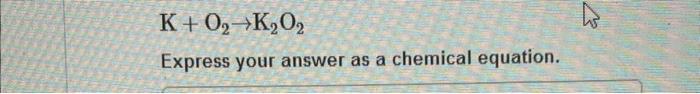 Solved K+O2→K2O2 Express your answer as a chemical | Chegg.com