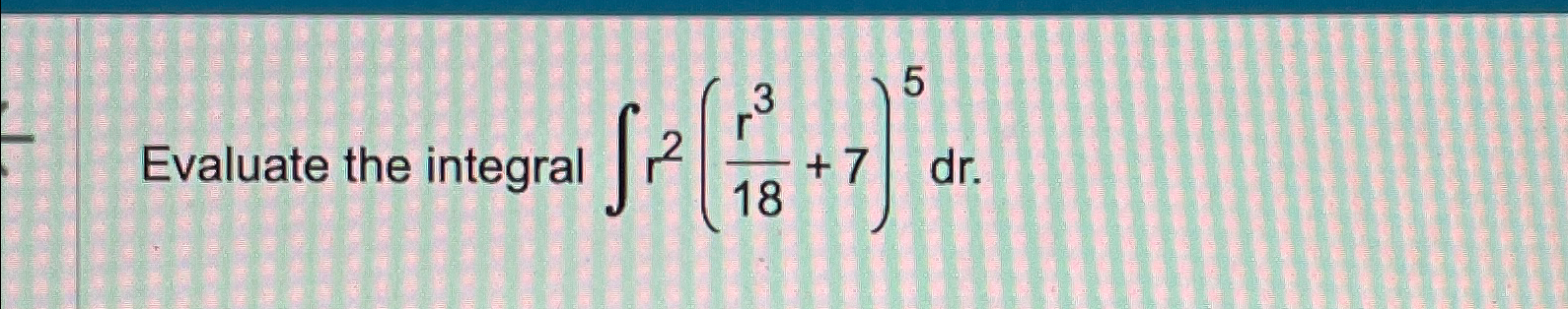Solved Evaluate the integral ∫﻿﻿r2(r318+7)5dr | Chegg.com