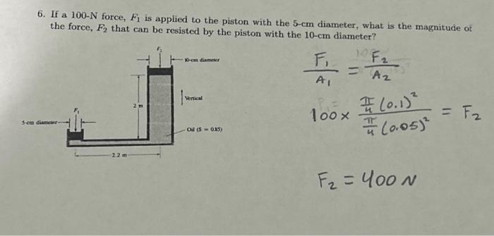 [Solved]: 6. If a 100-N force, F is applied to the piston wi