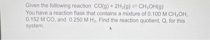Solved Given the following reaction CO(g)+2H2( g)⇌CH3OH(g) | Chegg.com