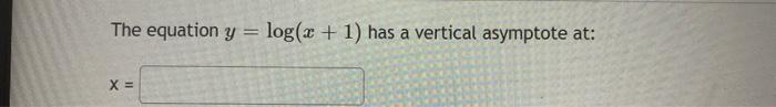 Solved The equation y = log(x + 1) has a vertical asymptote | Chegg.com