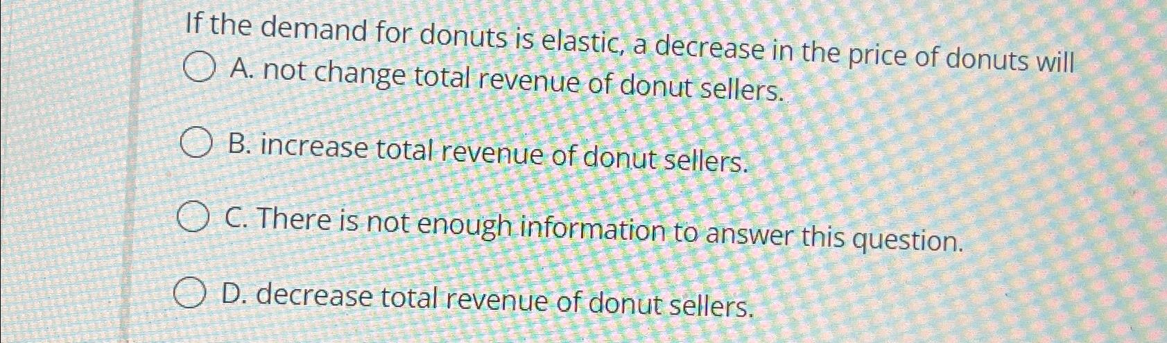 Solved If the demand for donuts is elastic, a decrease in | Chegg.com