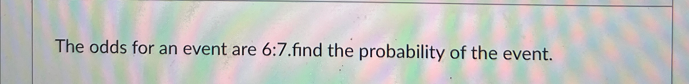 Solved The odds for an event are 6:7.find the probability of | Chegg.com