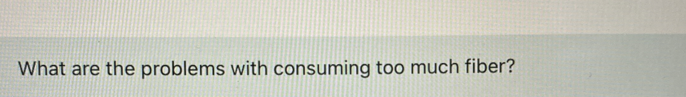 Solved What are the problems with consuming too much fiber? | Chegg.com