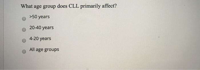 Solved What age group does CLL primarily affect? o >50 years | Chegg.com