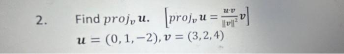 Solved 2. Find projvu.[projvu=∥v∥2u⋅vv] u=(0,1,−2),v=(3,2,4) | Chegg.com