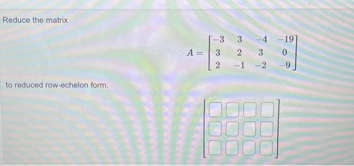 Solved Reduce the matrix A=⎣⎡−33232−1−43−2−190−9⎦⎤ to | Chegg.com