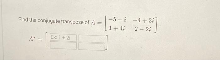 Solved Find the conjugate transpose of A - 5 - i -4+ 3i 1+ | Chegg.com