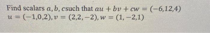 Solved Find scalars a,b,c such that au+bv+cw=(−6,12,4) | Chegg.com