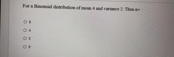 Solved For a Binomial distribution of mean 4 and variance 2. | Chegg.com