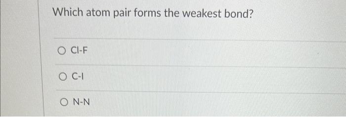 Solved Which atom pair forms the weakest bond? Cl-F C-I | Chegg.com